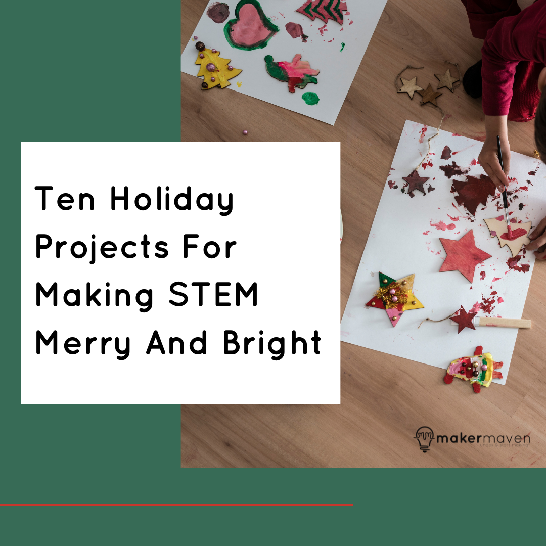 Ten Holiday Projects For Making STEM Merry And Bright – Maker Maven
